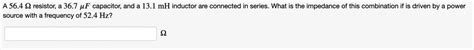 Solved A 56 4 Î© Resistor A 36 7 Î¼f Capacitor And A 13 1 Mh Inductor Are Connected In Series