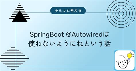 SpringBoot Autowiredは使わないようにねという話 ふらっと考える