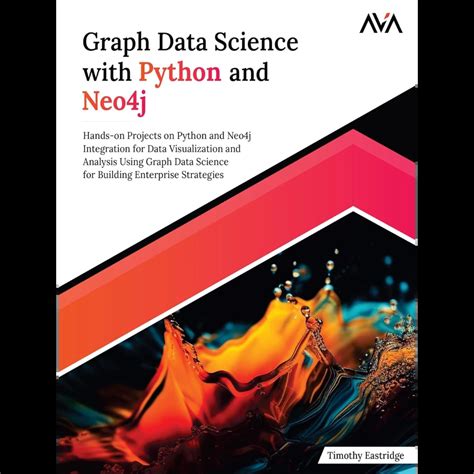 Graph Data Science with Python and Neo4j: Hands-on Projects on Python and Neo4j Integration for ...