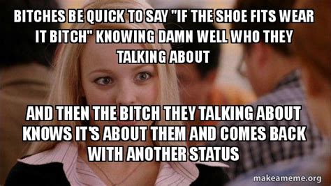 Bitches Be Quick To Say If The Shoe Fits Wear It Bitch Knowing Damn