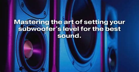 Mastering The Art Of Setting Your Subwoofer S Level For The Best Sound All For Turntables