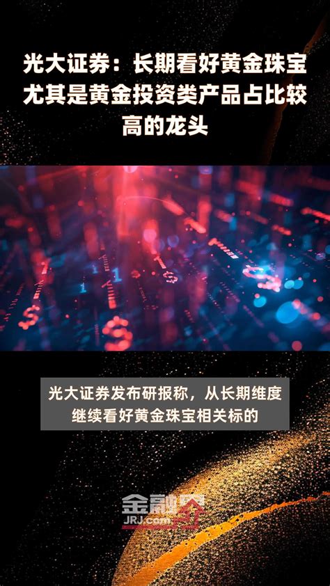 光大证券：长期看好黄金珠宝尤其是黄金投资类产品占比较高的龙头快报凤凰网视频凤凰网