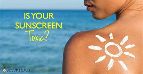 Is Your Sunscreen Toxic Savory Lotus