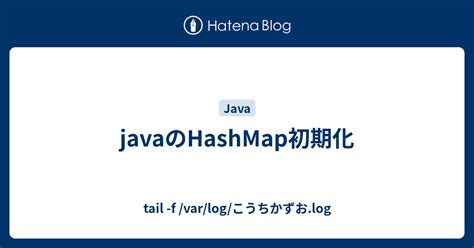 javaのHashMap初期化 tail f var log こうちかずお log