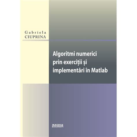 Algoritmi Numerici Prin Exercitii Si Implementari In Matlab Gabriela Ciuprina Emag Ro
