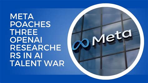 Meta Poaches Three Openai Researchers In Ai Talent War Open Ai Master