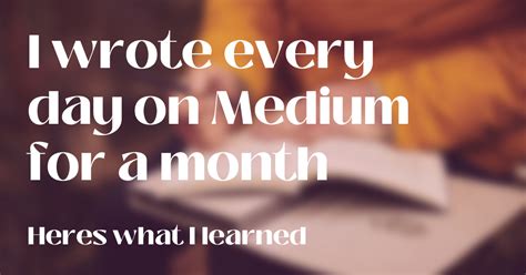 i wrote every day on medium for a month heres what i learned by