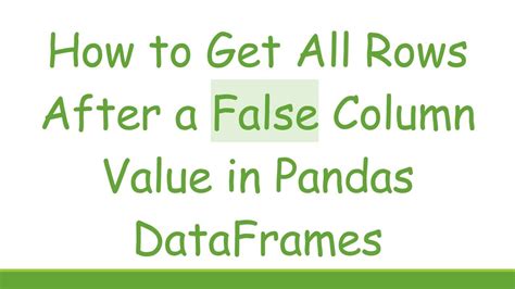 How To Get All Rows After A False Column Value In Pandas Dataframes Youtube