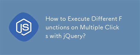 How To Execute Different Functions On Multiple Clicks With Jquery Js