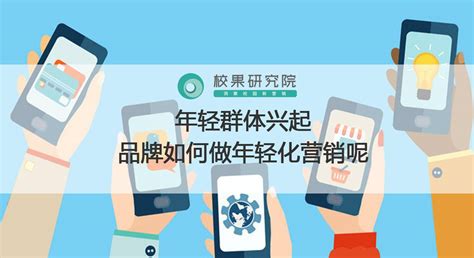 年轻群体兴起，品牌如何做年轻化营销呢校果研究院