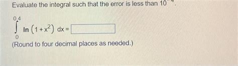Solved Evaluate The Integral Such That The Error Is Less Chegg Com