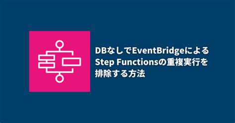 Dbなしでeventbridgeによるstep Functionsの重複実行を排除する方法 Cloudbuilders