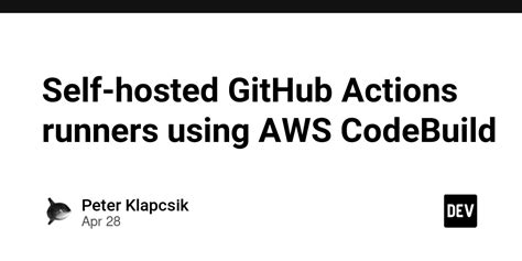 self hosted github actions runners using aws codebuild dev community