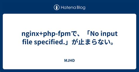 Nginxphp Fpmで、「no Input File Specified」が止まらない。 Mjhd