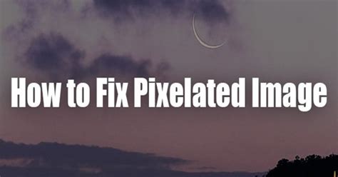 Top Techniques On How To Fix Pixelated Image