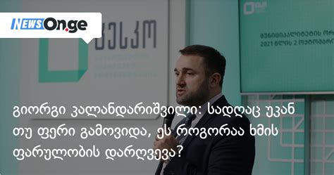 გიორგი კალანდარიშვილი სადღაც უკან თუ ფერი გამოვიდა ეს როგორაა ხმის ფარულობის დარღვევა