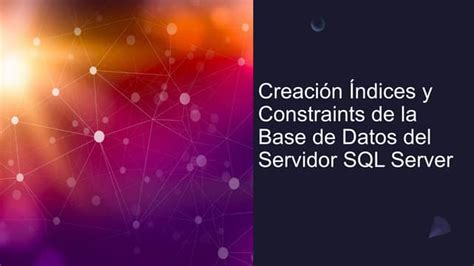 Creación Índices Y Constraints En Bases De Datos De Sql Serverpptx