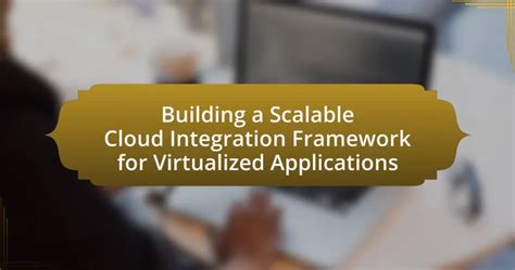 Building A Scalable Cloud Integration Framework For Virtualized