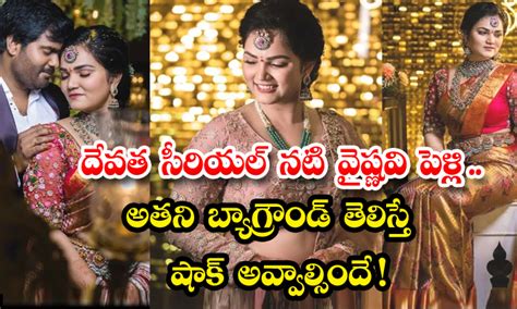 దేవత సీరియల్ నటి వైష్ణవి పెళ్లి అతని బ్యాగ్రౌండ్ తెలిస్తే షాక్