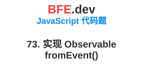 73 实现 observable fromevent bfe dev 前端刷题，准备前端面试拿到心仪的offer。
