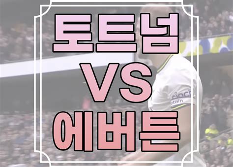 토트넘 에버튼 중계 실시간 무료 사이트 경기일정 프리뷰 분석 전망 상대전적 역대전적 라인업 선수명단 스쿼드 프리미어리그 Epl 방송 채널 좌표 생중계 시청