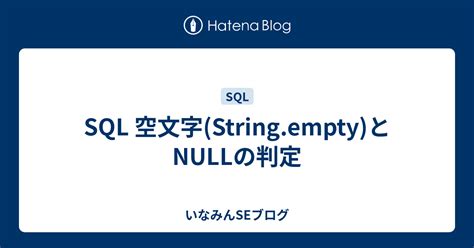 Sql 空文字stringemptyとnullの判定 いなみんseブログ