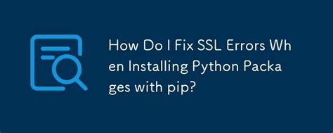 使用 pip 安裝 python 套件時如何修復 ssl 錯誤？ python教學 php中文網