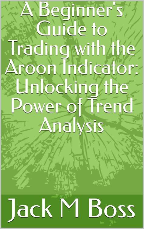 A Beginners Guide To Trading With The Aroon Indicator Unlocking The Power Of Trend Analysis