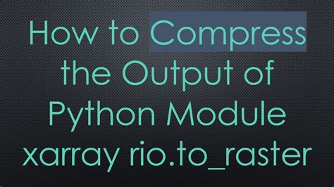 How To Compress The Output Of Python Module Xarray Riotoraster Youtube