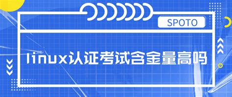 linux认证考试含金量高吗？ linux培训 红帽认证 思博网络spoto