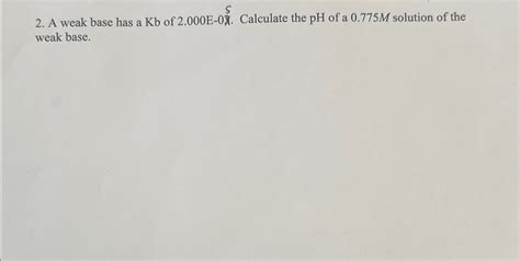 Solved A weak base has a Kb ﻿of 2.000E-0, . ﻿Calculate the | Chegg.com