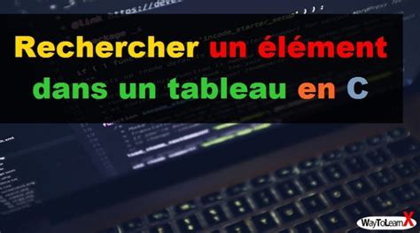 Rechercher Un élément Dans Un Tableau En C Waytolearnx
