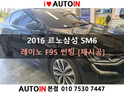 I♥오토인 2016 Sm6 레이노 팬텀Ⅱ F95 썬팅 썬팅 재시공 작업 대전 썬팅 재시공 네이버 블로그