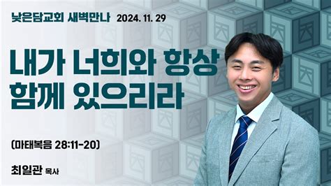 최일관목사 낮은담교회 새벽만나 2024 11 29 “내가 너희와 항상 함께 있으리라” 마태복음 28 11 20 Youtube