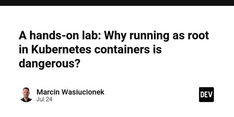 A Hands On Lab Why Running As Root In Kubernetes Containers Is