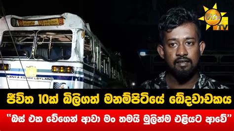 ජීවිත 10ක් බිලිගත් මනම්පිටියේ ඛේදවාචකය බස් එක වේගෙන් ආවා මං තමයි මුලින්ම එළියට ආවේ Hiru