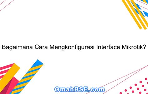 Bagaimana Cara Mengkonfigurasi Interface Mikrotik Omahbse