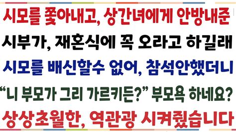 반전신청사연시모를 쫓아내고 상간녀랑 살림차린 시부가 재혼식에 꼭 오라길래 시모를 배신할수없어 안갔더니 니 부모가 교욱도 안시키든부모 욕을 신청사연 사이다썰 사연