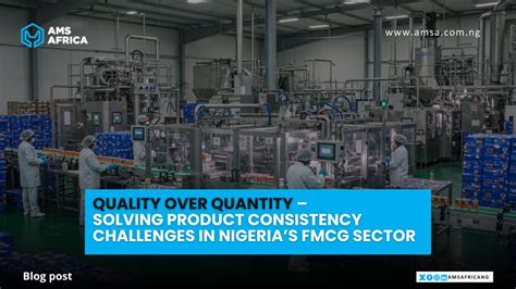 Quality Over Quantity Solving Product Consistency Challenges In Nigerias Fmcg Sector