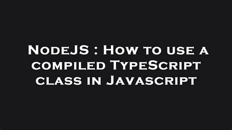 Nodejs How To Use A Compiled Typescript Class In Javascript Youtube