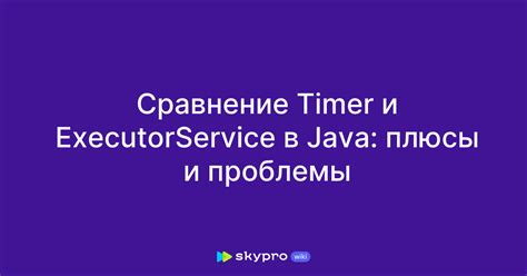 Сравнение timer и executorservice в java плюсы и проблемы