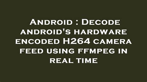 Android Decode Androids Hardware Encoded H264 Camera Feed Using