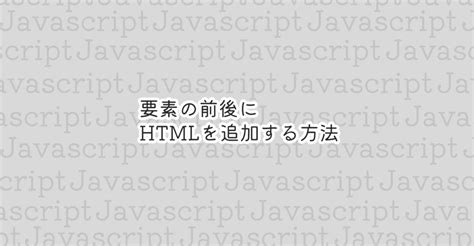 JavaScript 要素の前後にHTMLを追加する方法 NOTES