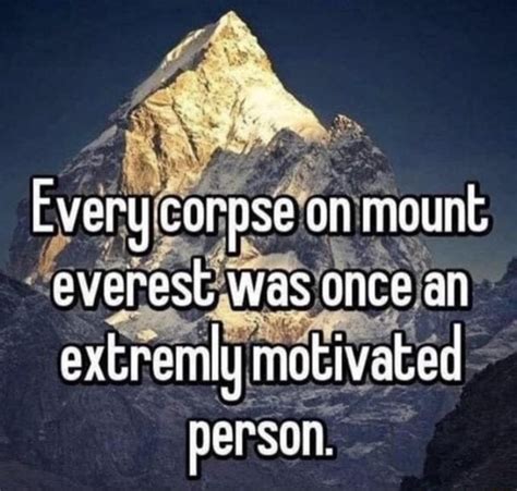 Every Corpse On Mount Averest Was Once An Extremly Motivated Person