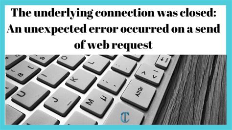 The Underlying Connection Was Closed An Unexpected Error Occurred On A Send Of Web Request