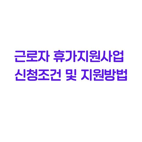 근로자 휴가지원사업 신청조건 및 지원방법