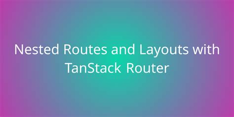 Nested Routes And Layouts With Tanstack Router Snippets Borstch