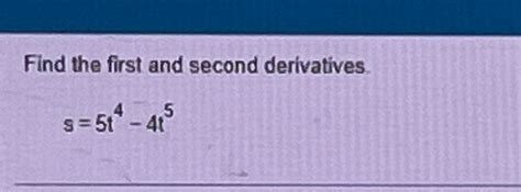 Solved Find The First And Second Derivatives S 5t4 4t5
