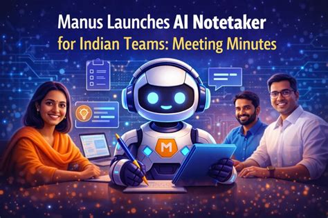 Manus Launches Ai Notetaker For Indian Teams Meeting Minutes
