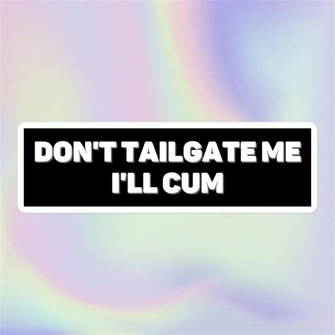 Dont Tailgate Me Ill Cum Funny Sarcastic Offensive Weird Unhinged